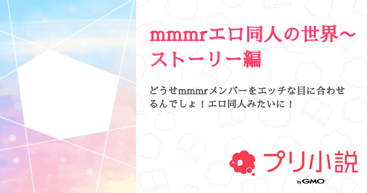 mmmrエロ同人の世界〜ストーリー編 - 全2話 【連載中】（せんぷうもちさんの小説） | 無料スマホ夢小説ならプリ小説 byGMO